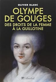 Olympe de Gouges : 1748-1793, des droits de la femme à la guillotine - Babelio