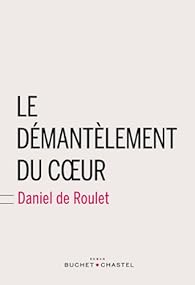 Le démantèlement du coeur - Daniel de Roulet - Babelio