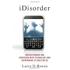 iDISORDER: UNDERSTANDING OUR OBSESSION WITH TECHNOLOGY AND OVERCOMING ...