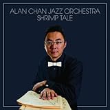 Alan Chan Jazz Orchestra: Shrimp Tale – Jazz Weekly