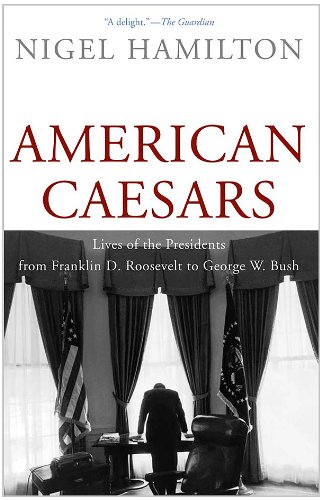 American Caesars: Lives of the Presidents from Franklin D. Roosevelt to ...