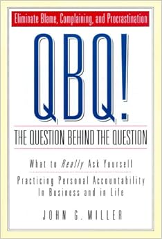 QBQ! The Question Behind the Question: Practicing Personal ...