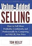 Value-Added Selling : How to Sell More Profitably, Confidently, and ...