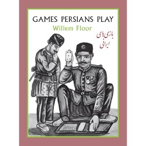 Games Persians Play: A History of Games and Pastimes in Iran from Hide ...