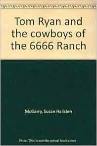 Tom Ryan and the cowboys of the 6666 Ranch: Susan Hallsten McGarry ...