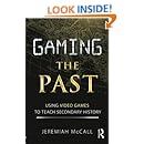 Gaming the Past: Using Video Games to Teach Secondary History: Jeremiah ...