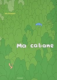 Ma cabane - Loïc Froissart - Babelio