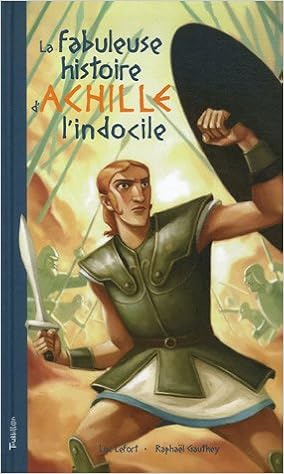La fabuleuse histoire d'ACHILLE l'indocile - Luc Lefort - Raphaël ...