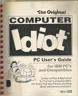 The Original Computer Idiot PC user's guide: For IBM PC's and ...