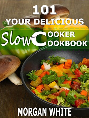 101 Your Delicious Slow Cooker Cookbook: The Best 35 Easy And Healthy ...
