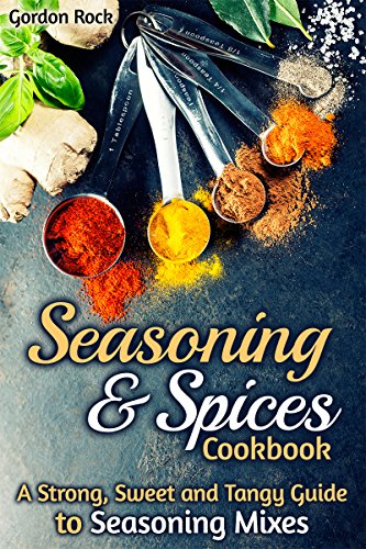 Seasoning & Spices Cookbook: A Strong, Sweet And Tangy Guide To ...