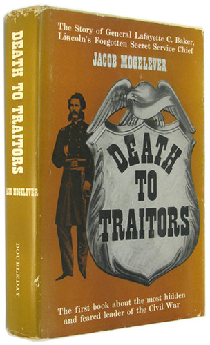 Death to Traitors: The Story of General Lafayette C. Baker, Lincoln's ...